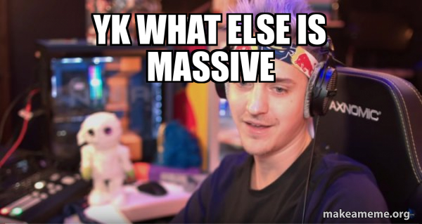 yk what else is massive - Ninja Tyler Blevins Meme Generator