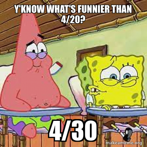 Y'know what's funnier than 4/20? 4/30 Meme Generator