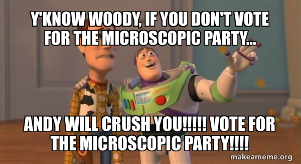 Y'know Woody, if you don't vote for the Microscopic Party... Andy will ...