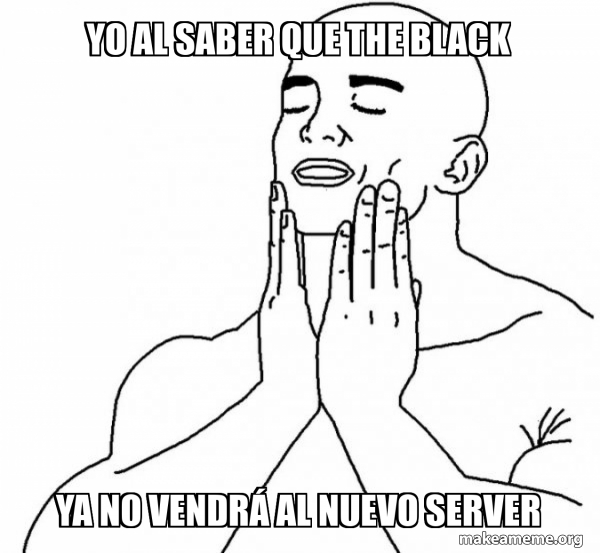 Yo al saber que the black Ya no vendrá al nuevo server - Feels Good ...