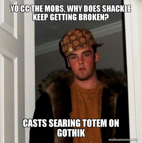 YO CC THE MOBS, WHY DOES SHACKLE KEEP GETTING BROKEN? CASTS SEARING ...