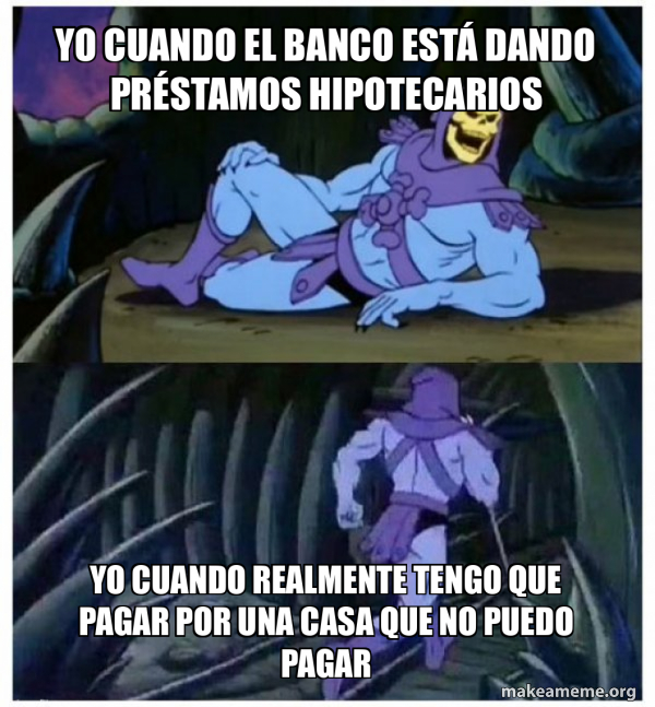 Yo cuando el banco está dando préstamos hipotecarios Yo cuando ...