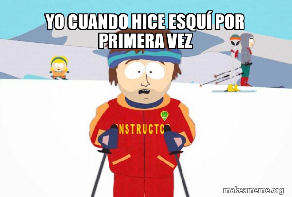 Yo cuando hice esquí por primera vez - You're Gonna Have a Bad Time ...