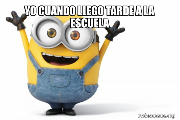 yo cuando llego tarde a la escuela - Happy Minion Meme Generator