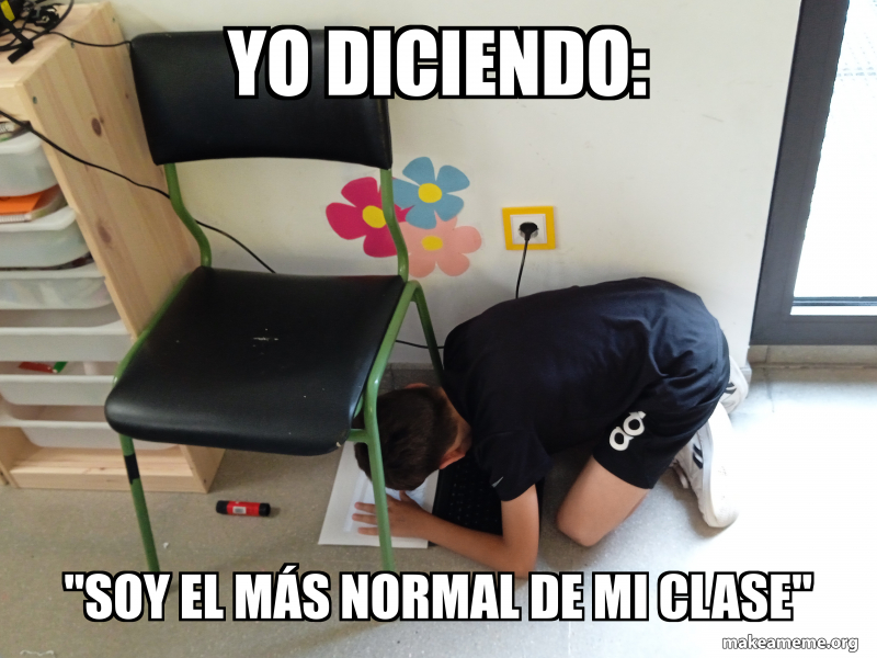 YO DICIENDO: "SOY EL MÁS NORMAL DE MI CLASE" Meme Generator