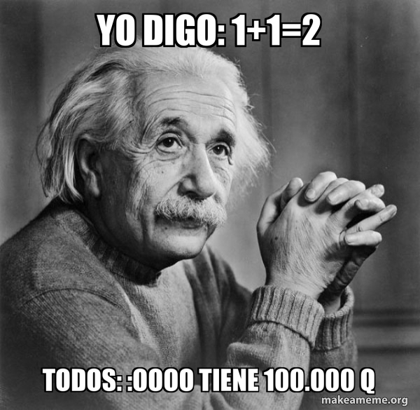 yo digo: 1+1=2 todos: :oooo tiene 100.000 Q - Serious Albert Einstein ...