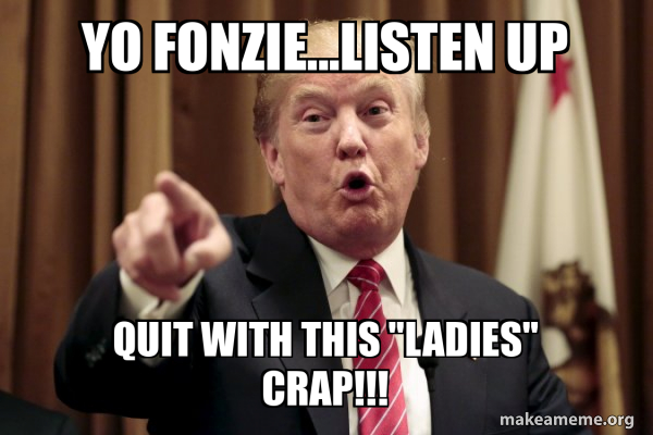 Yo Fonzie...listen up Quit with this "Ladies" crap!!! - Donald Trump ...