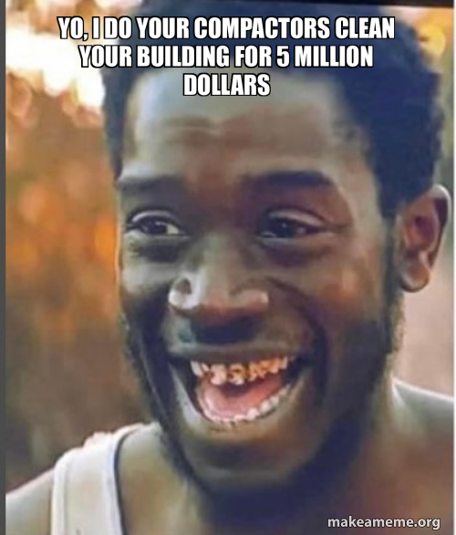 Yo, I do your compactors clean your building for 5 million dollars Meme ...