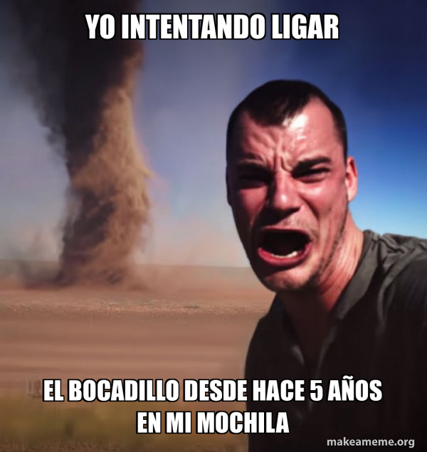 yo intentando ligar el bocadillo desde hace 5 años en mi mochila ...