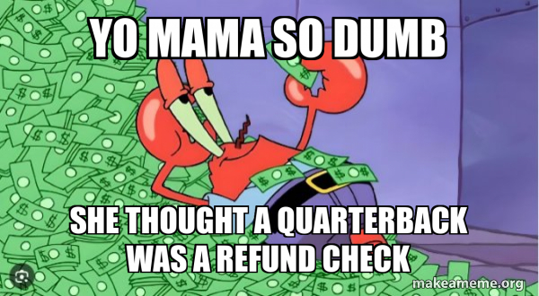 Yo mama so dumb She thought a quarterback was a refund check - Mr Krabs ...