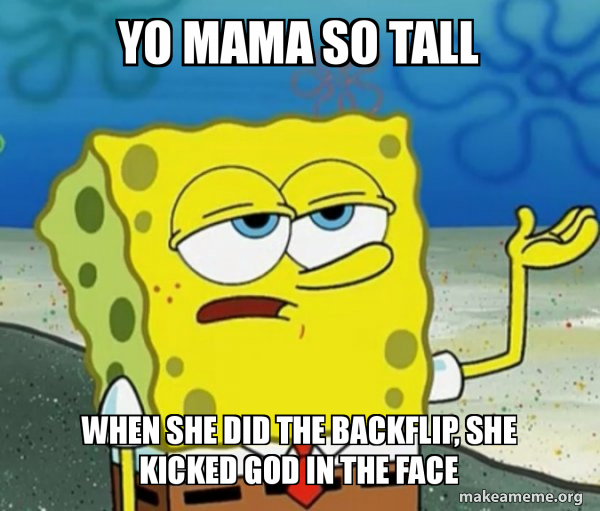 Yo mama so tall When she did the backflip, she kicked god in the face ...