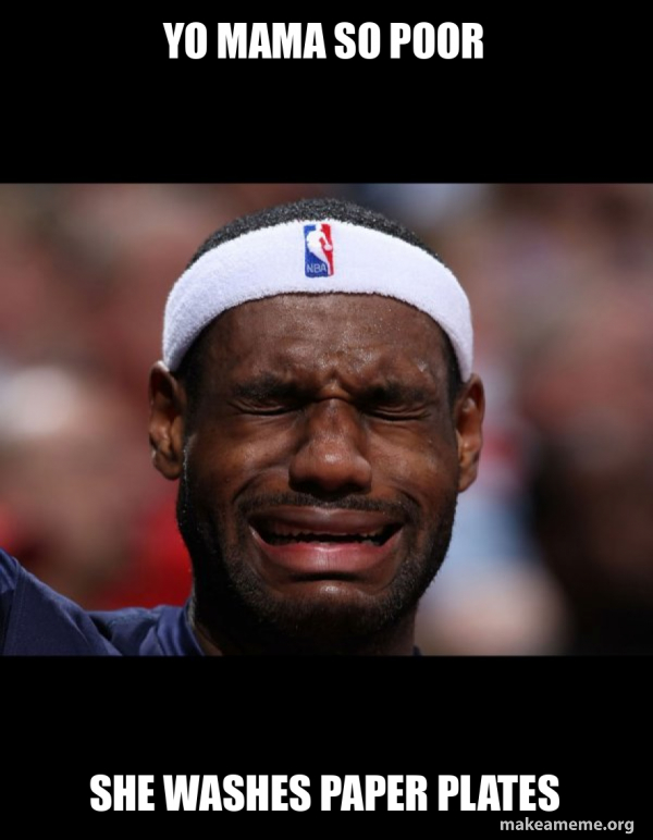 yo mama so poor she washes paper plates - Lebron Crying Meme Generator