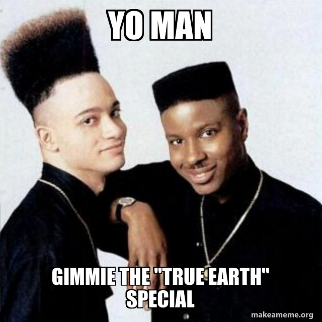 Yo man Gimmie the "True earth" special Meme Generator