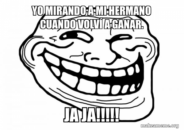 Yo mirando a mi hermano cuando volví a ganar. ja ja!!!!! - Trollface ...