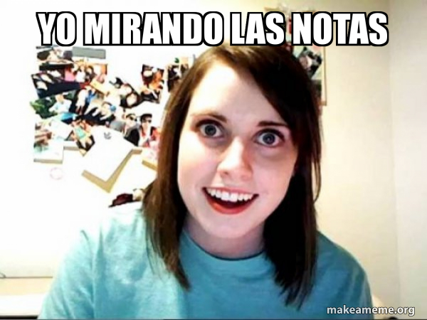yo mirando las notas - Overly Attached GirlFriend Meme Generator
