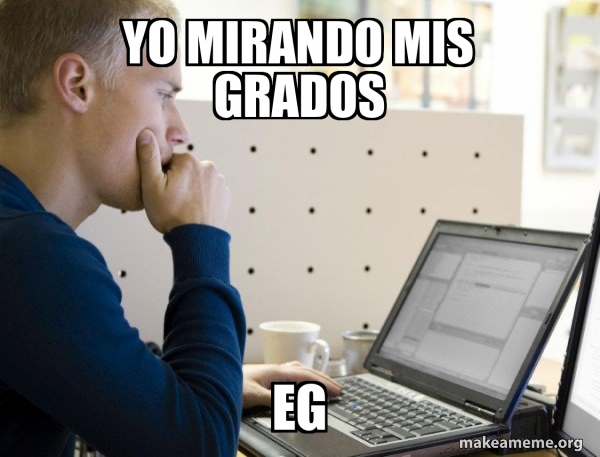 Yo mirando mis grados EG - Programmer Meme Generator