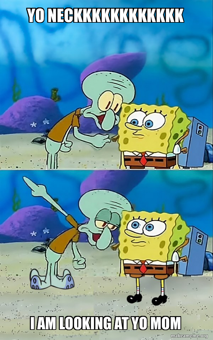 yo neckkkkkkkkkkkk I am looking at yo mom - Talk To Spongebob Meme ...