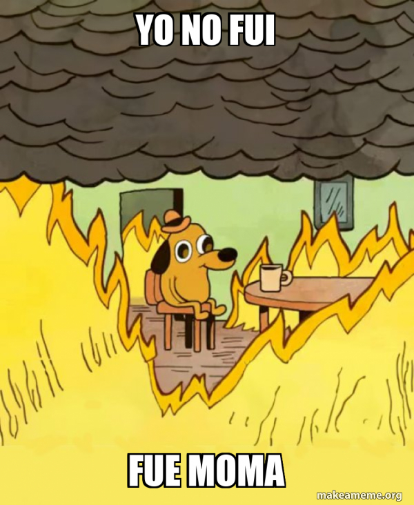 YO NO FUI FUE MOMA - This Is Fine Meme Generator