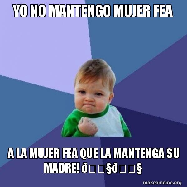 Yo no mantengo mujer fea A la mujer fea que la mantenga su madre! ðŸ ...