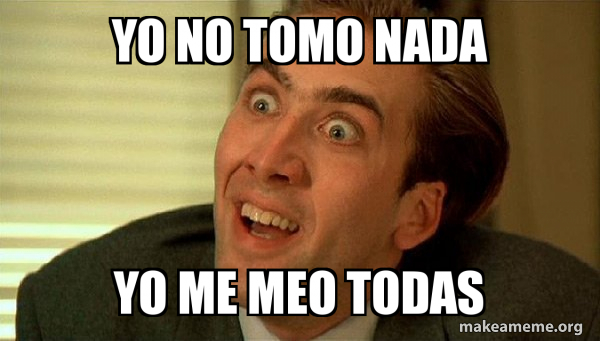 Yo no tomo nada Yo me meo todas - Sarcastic Nicholas Cage Meme Generator