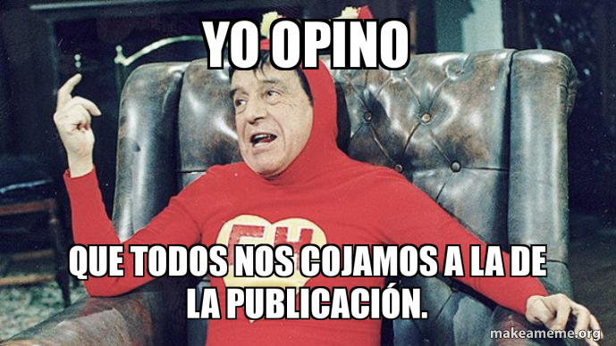 yo opino QUE TODOS NOS COJAMOS A LA DE LA PUBLICACIÃ“N. Meme Generator