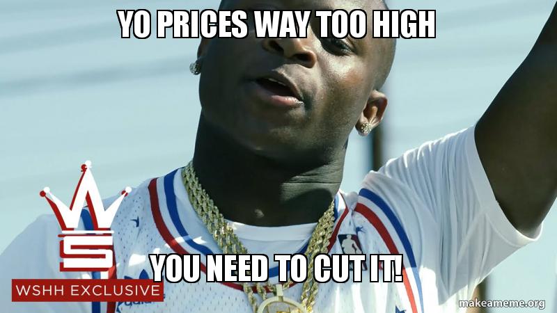 Yo Prices Way Too High You Need To Cut It! Meme Generator
