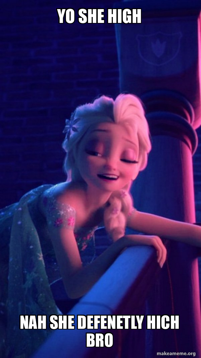 yo she high nah she defenetly hich bro - Drunk Elsa Meme Generator