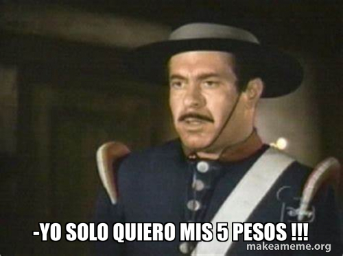 -yo solo quiero mis 5 pesos !!! Meme Generator