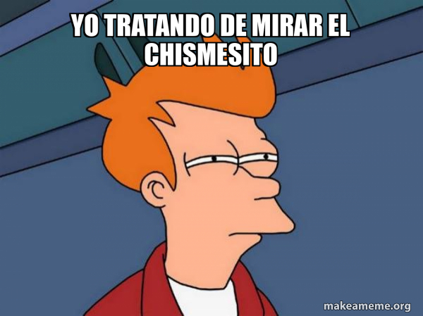 yo tratando de mirar el chismesito - Futurama Fry Meme Generator