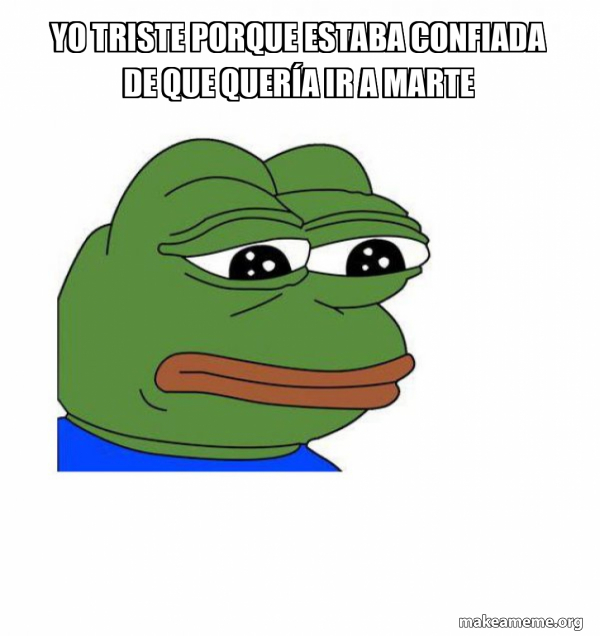 Yo triste porque estaba confiada de que quería ir a Marte - Feels Bad ...