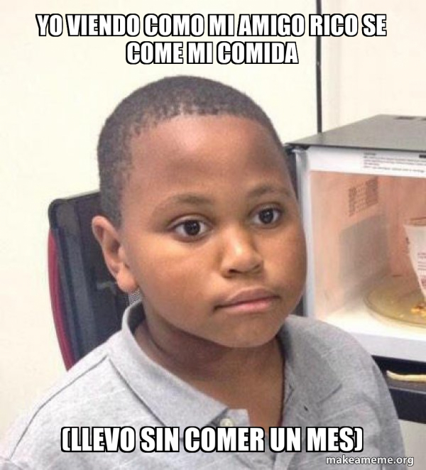 yo viendo como mi amigo rico se come mi comida (llevo sin comer un mes ...