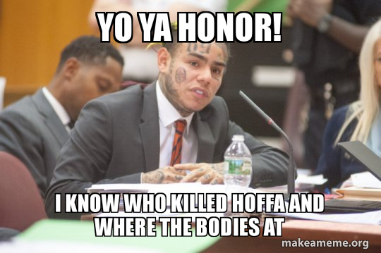 Yo ya honor! I know who killed Hoffa and where the bodies at Meme Generator