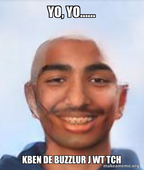 YO, Yo...... KBen de BUZZlur J wt tch Meme Generator
