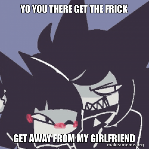 yo you there get the frick get away from my girlfriend Meme Generator