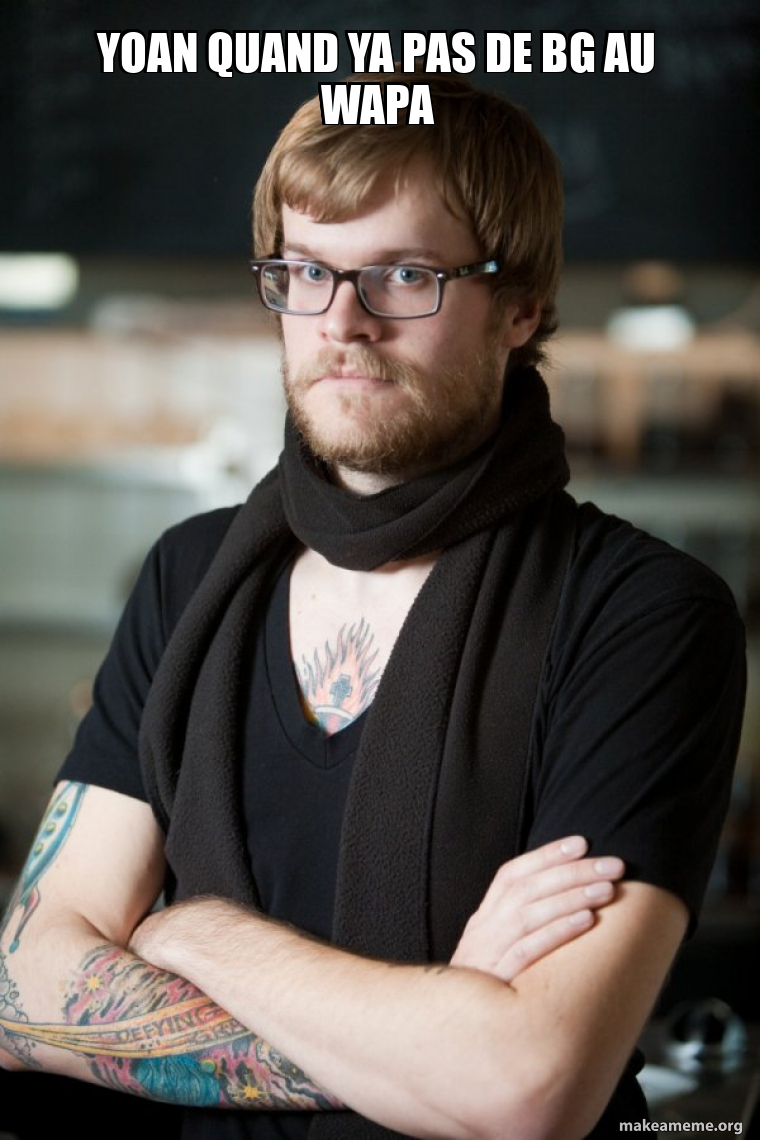 Yoan quand ya pas de BG au Wapa - Hipster Barista Meme Generator