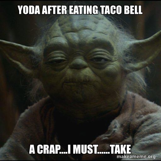 Yoda after eating taco bell A crap….I must……take Meme Generator