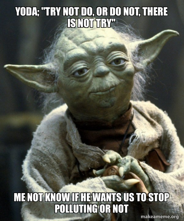 Yoda; "try not do, or Do not, there is not try" me not know if he wants ...