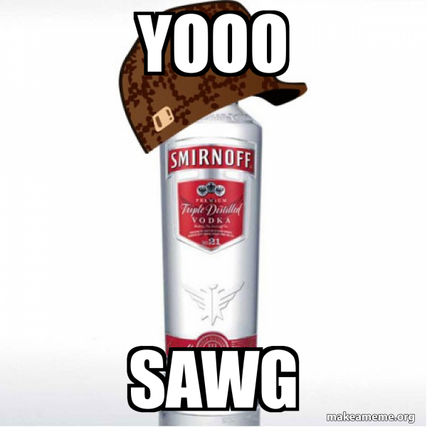yooo sawg - Scumbag Alcohol Meme Generator