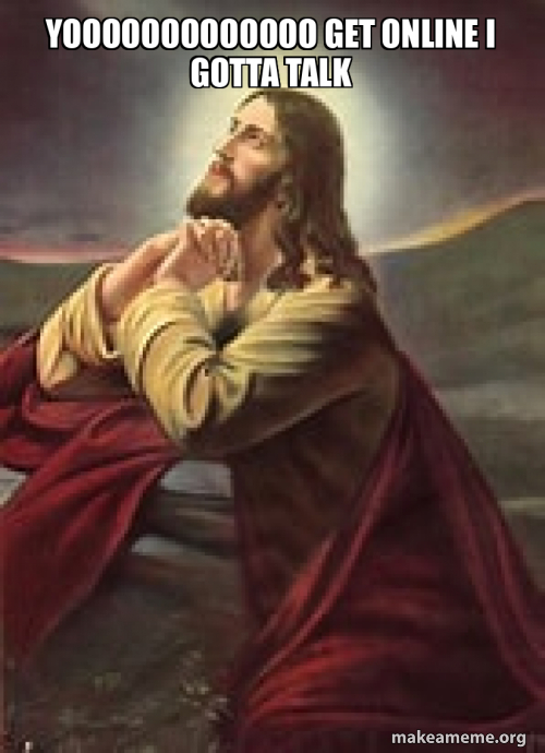 yooooooooooooo get online i gotta talk Meme Generator