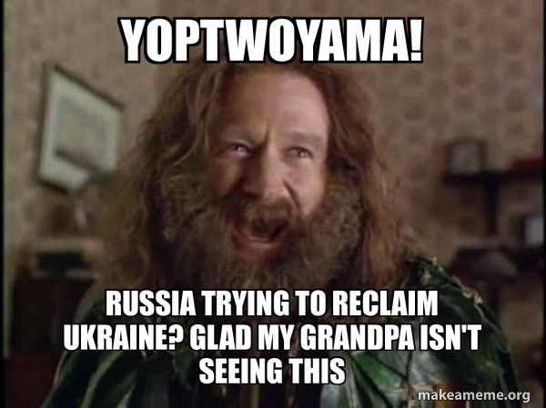 Yoptwoyama! Russia trying to reclaim Ukraine? Glad my grandpa isn't ...