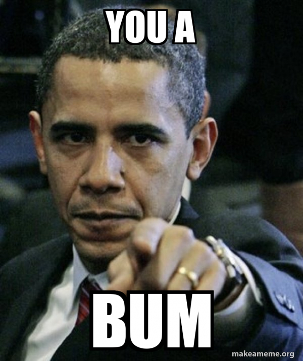 YOU A BUM - Angry Obama Meme Generator