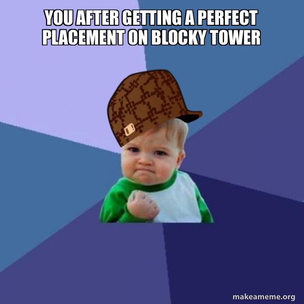 You after getting a perfect placement on blocky tower - Scumbag Success ...