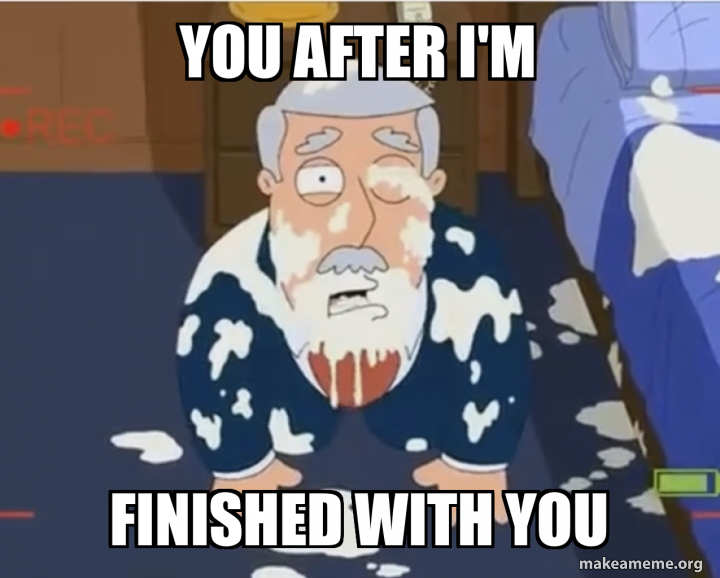 You after I'm Finished with you Meme Generator