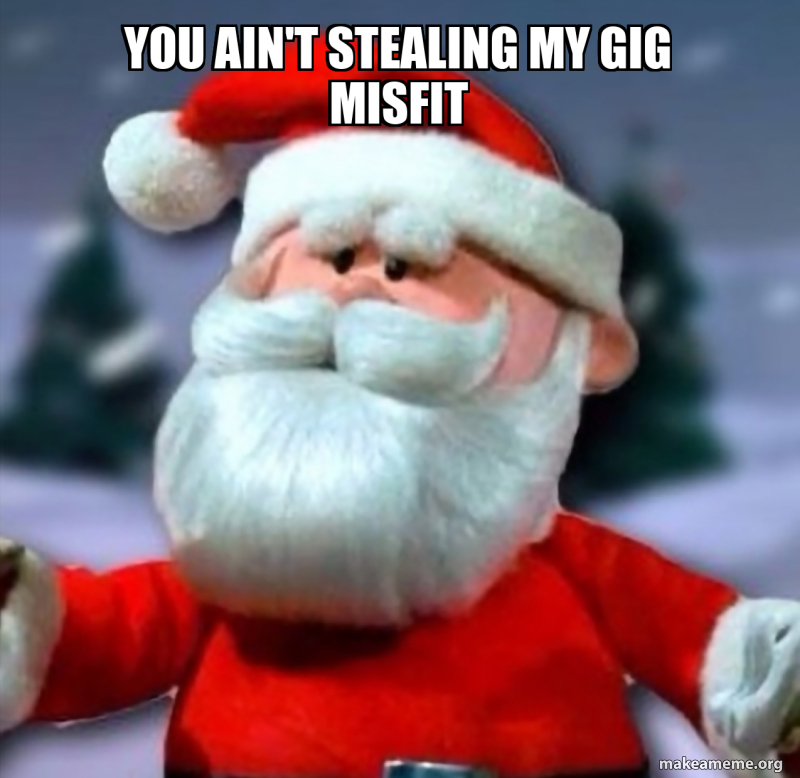 You ain't stealing my gig misfit Meme Generator