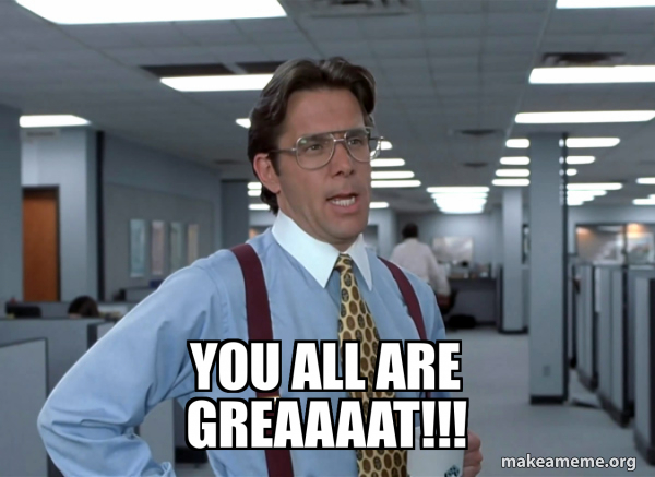 you all are greaaaat!!! - That Would Be Great (Office Space Bill ...