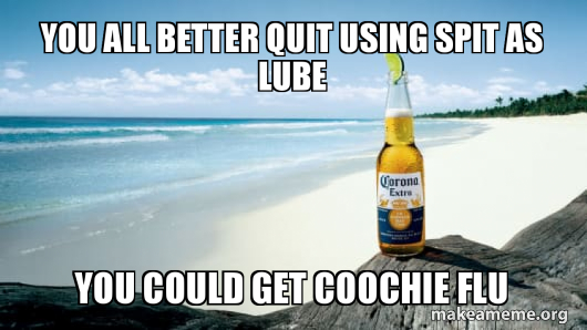 You all better quit using spit as lube you could get coochie flu Meme ...