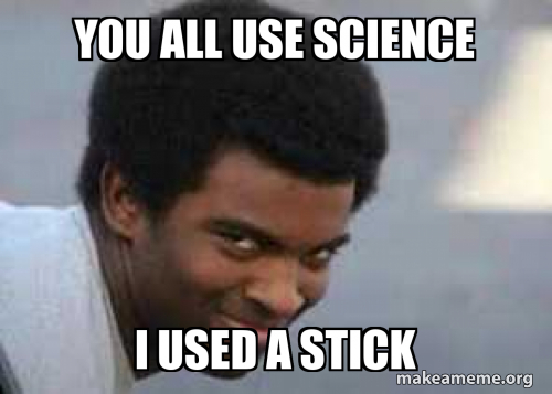 You all use science i used a stick Meme Generator