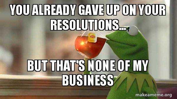 You already gave up on your resolutions... But That's None Of My ...