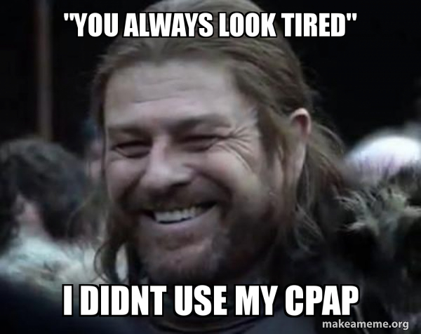 "you always look tired" i didnt use my CPAP - Happy Ned Stark Meme Meme ...
