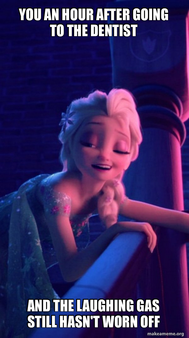 you an hour after going to the dentist and the laughing gas still hasn ...